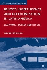 Belize’s Independence and Decolonization in Latin America: Guatemala ...