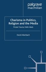 Charisma in Politics, Religion and the Media: Private Trauma, Public ...
