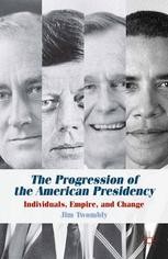 The Progression of the American Presidency: Individuals, Empire, and ...