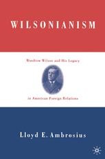 Wilsonianism: Woodrow Wilson and His Legacy in American Foreign ...