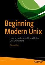Beginning Modern Unix: Learn to Live Comfortably in a Modern Unix ...