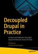 Decoupled Drupal in Practice: Architect and Implement Decoupled Drupal Architectures Across the ...