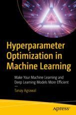 Hyperparameter Optimization in Machine Learning: Make Your Machine Learning and Deep Learning ...