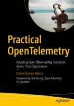 Practical OpenTelemetry: Adopting Open Observability Standards Across ...