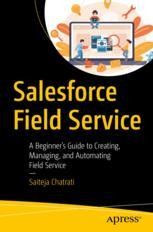 Salesforce Field Service: A Beginner’s Guide to Creating, Managing, and Automating Field Service ...