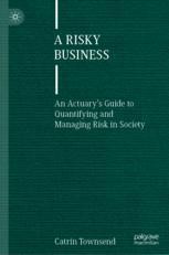 A Risky Business: An Actuary’s Guide to Quantifying and Managing Risk ...