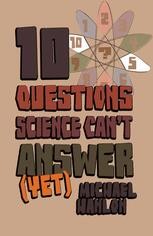 10 Questions Science Can't Answer (Yet): A Guide to Science's Greatest ...