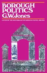Borough Politics: A Study of the Wolverhampton Town Council, 1888–1964 ...