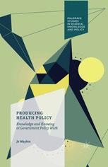 Producing Health Policy: Knowledge and Knowing in Government Policy ...