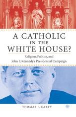 A Catholic in the White House?: Religion, Politics, and John F. Kennedy ...