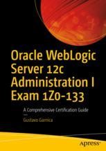 Oracle WebLogic Server 12c Administration I Exam 1Z0-133: A Comprehensive Certification Guide ...