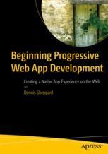 Beginning Progressive Web App Development: Creating a Native App ...