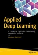Applied Deep Learning: A Case-Based Approach to Understanding Deep ...