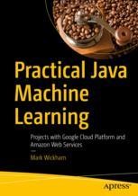 Practical Java Machine Learning: Projects with Google Cloud Platform and Amazon Web Services ...
