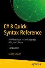 C# 8 Quick Syntax Reference: A Pocket Guide to the Language, APIs, and ...