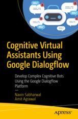 Cognitive Virtual Assistants Using Google Dialogflow: Develop Complex Cognitive Bots Using the ...