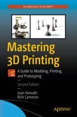 Mastering 3D Printing: A Guide to Modeling, Printing, and Prototyping ...
