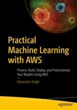 Practical Machine Learning with AWS: Process, Build, Deploy, and ...