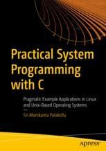 Practical System Programming with C: Pragmatic Example Applications in Linux and Unix-Based ...