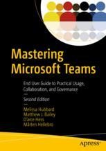 Mastering Microsoft Teams: End User Guide to Practical Usage, Collaboration, and Governance ...