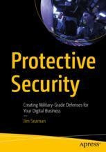 Protective Security: Creating Military-Grade Defenses for Your Digital ...