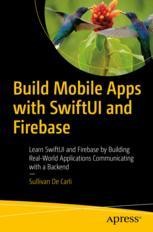Build Mobile Apps with SwiftUI and Firebase: Learn SwiftUI and Firebase by Building Real-World ...