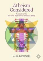 Atheism Considered: A Survey of the Rational Rejection of Religious ...