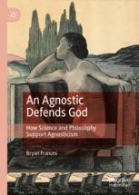 An Agnostic Defends God: How Science and Philosophy Support Agnosticism ...