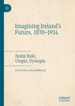 Imagining Ireland's Future, 1870-1914: Home Rule, Utopia, Dystopia ...