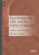Paul Merker, the GDR, and the Politics of Memory: ‘Purging ...