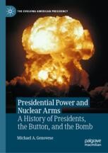 Presidential Power and Nuclear Arms: A History of Presidents, the ...