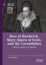 Bess of Hardwick, Mary Queen of Scots, and the Cavendishes: Cultural ...
