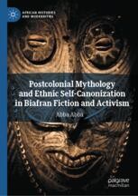 Postcolonial Mythology and Ethnic Self-Canonization in Biafran Fiction ...