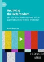 Archiving the Referendum: BBC Scotland’s Television Archive and the ...