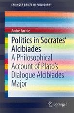 Politics in Socrates' Alcibiades: A Philosophical Account of Plato’s ...