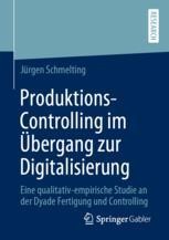 Produktions-Controlling im Übergang zur Digitalisierung: Eine qualitativ-empirische Studie an ...