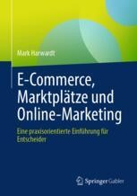E-Commerce, Marktplätze und Online-Marketing : Eine praxisorientierte Einführung für Entscheider ...