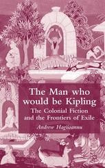 The Man Who Would Be Kipling: The Colonial Fiction and the Frontiers of ...