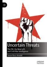 Uncertain Threats: The FBI, the New Left, and Cold War Intelligence ...
