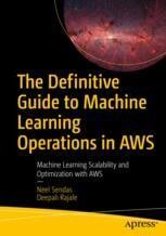 The Definitive Guide to Machine Learning Operations in AWS: Machine ...