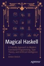 Magical Haskell: A Friendly Approach to Modern Functional Programming, Type Theory, and ...