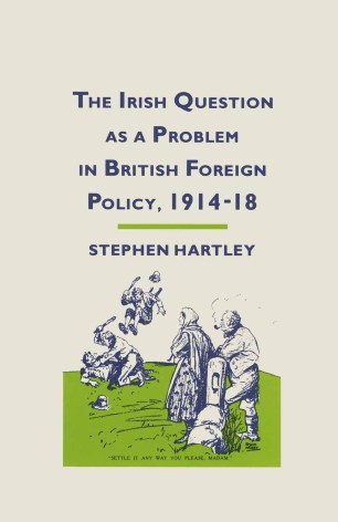 The Irish Question as a Problem in British Foreign Policy, 1914–18 ...