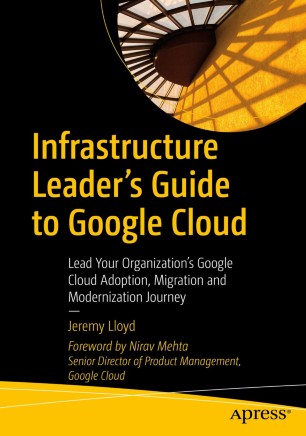 Infrastructure Leader's Guide to Google Cloud: Lead Your Organization's ...