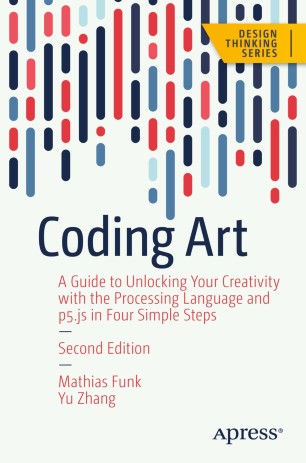 Coding Art : A Guide to Unlocking Your Creativity with the Processing Language and p5.js in Four ...