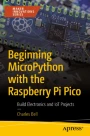 Beginning MicroPython with the Raspberry Pi Pico: Build Electronics and ...